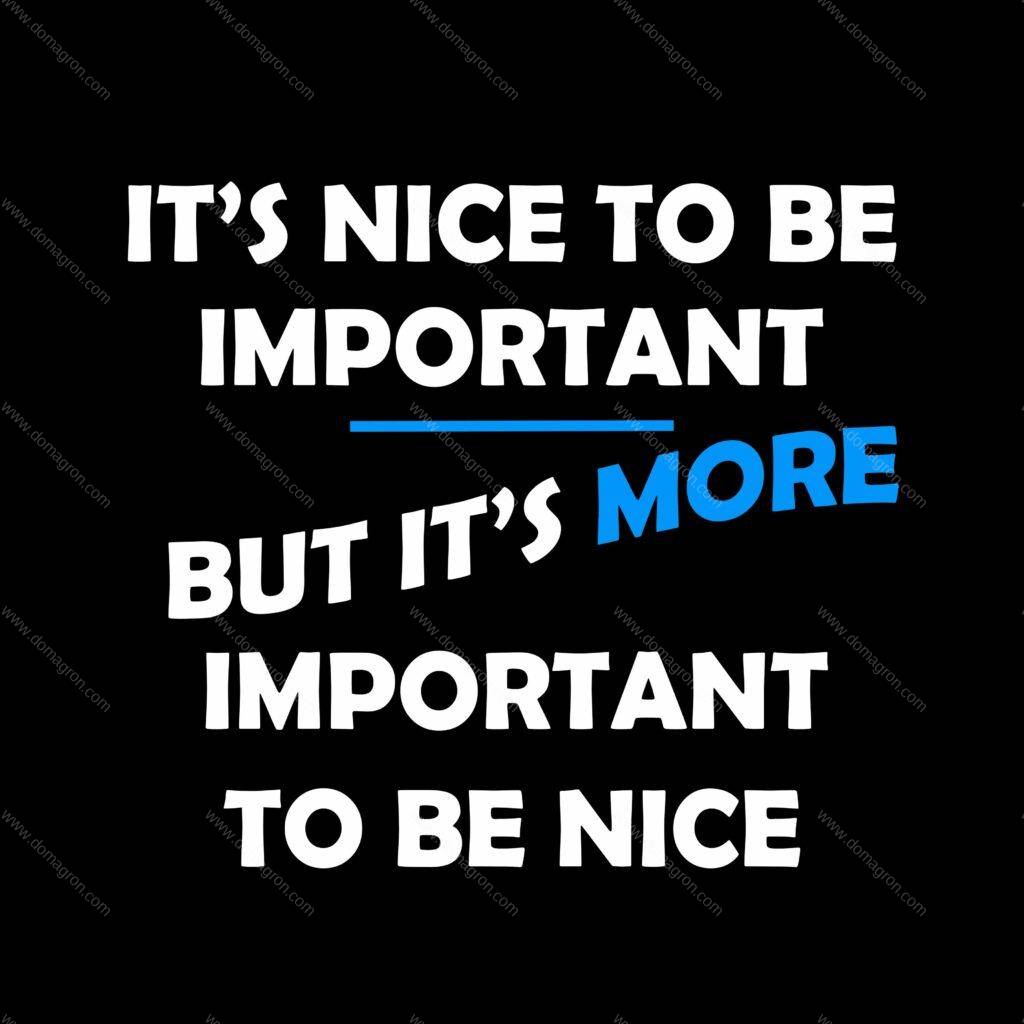 It’s nice to be important, but it’s more important to be nice shirt ...