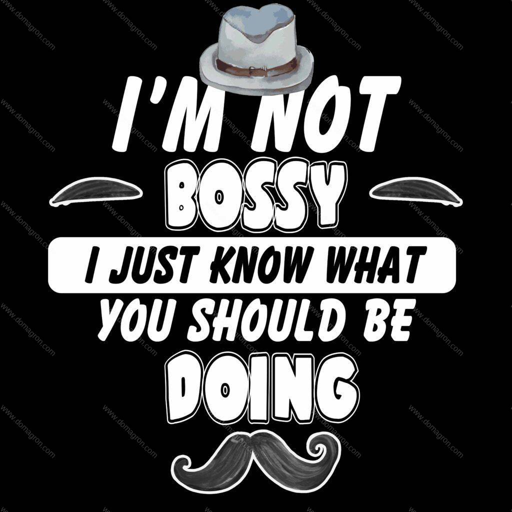 I’m Not Bossy I Just Know What You Should Be Doing Direct to Film (DTF ...